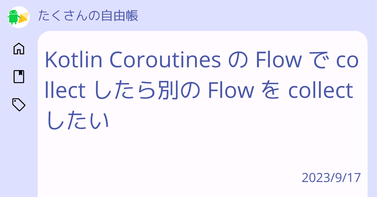 Kotlin Coroutines の Flow で Collect したら別の Flow を Collect したい たくさんの自由帳